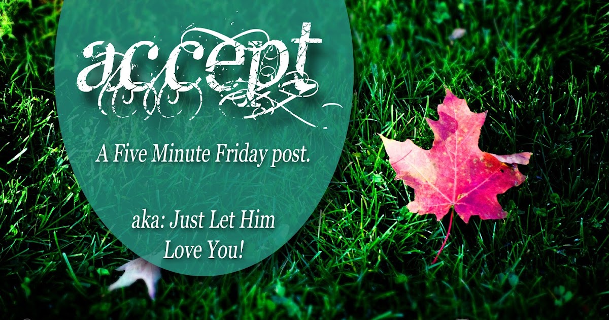 Abiding Love, Abounding Grace: When All You Can Do is Accept... A Five Minute Friday post.