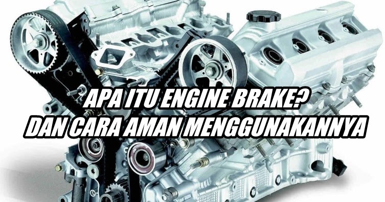 Apa Itu Engine Brake Dan Cara Aman Menggunakannya - Teknik Otomotif
