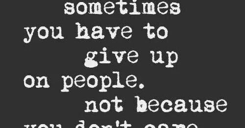 You Have To Give Up On People | Quotes and Sayings
