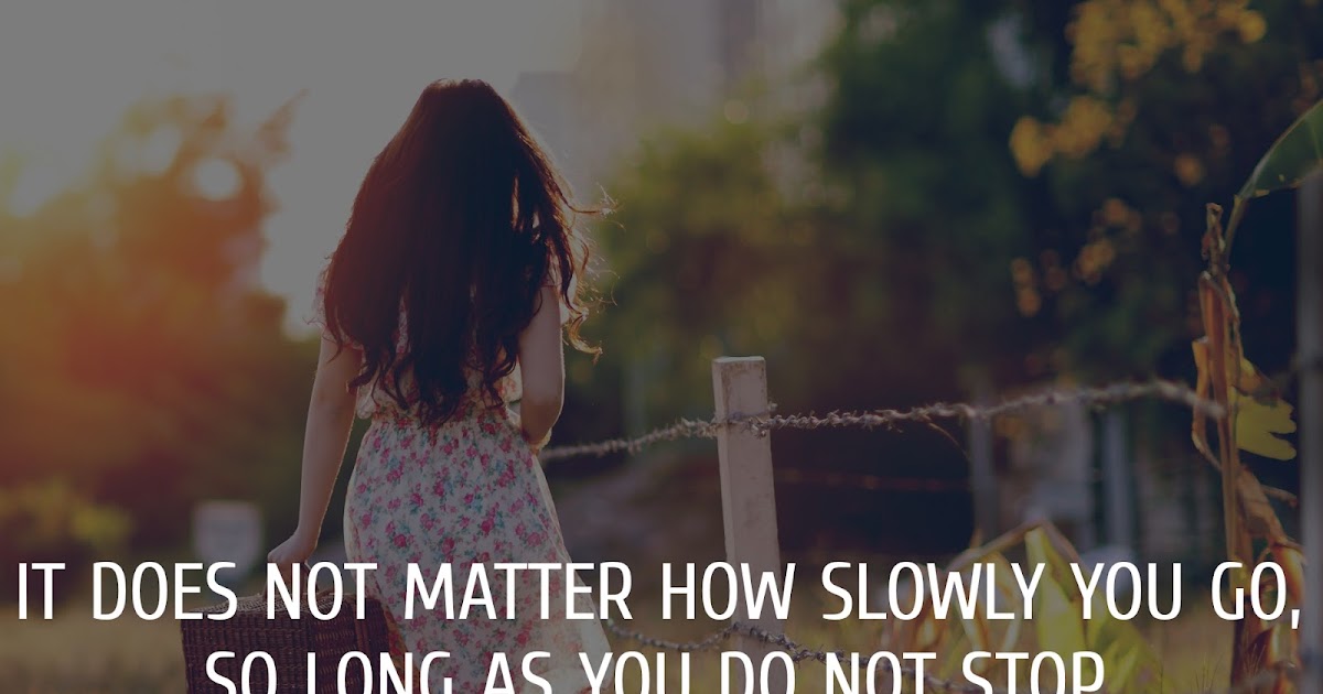 It does not matter how slowly you go, so long as you do not stop ...