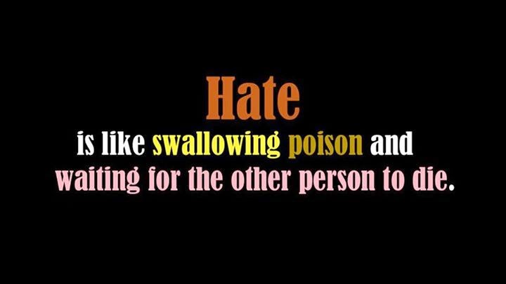 HATE IS LIKE SWALLOWING POISON AND WAITING FOR THE OTHER PERSON TO DIE ...