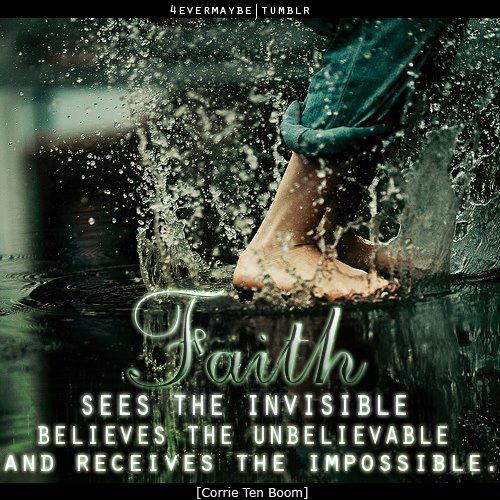 Faith sees the invisible, believes the unbelievable, and receives the ...