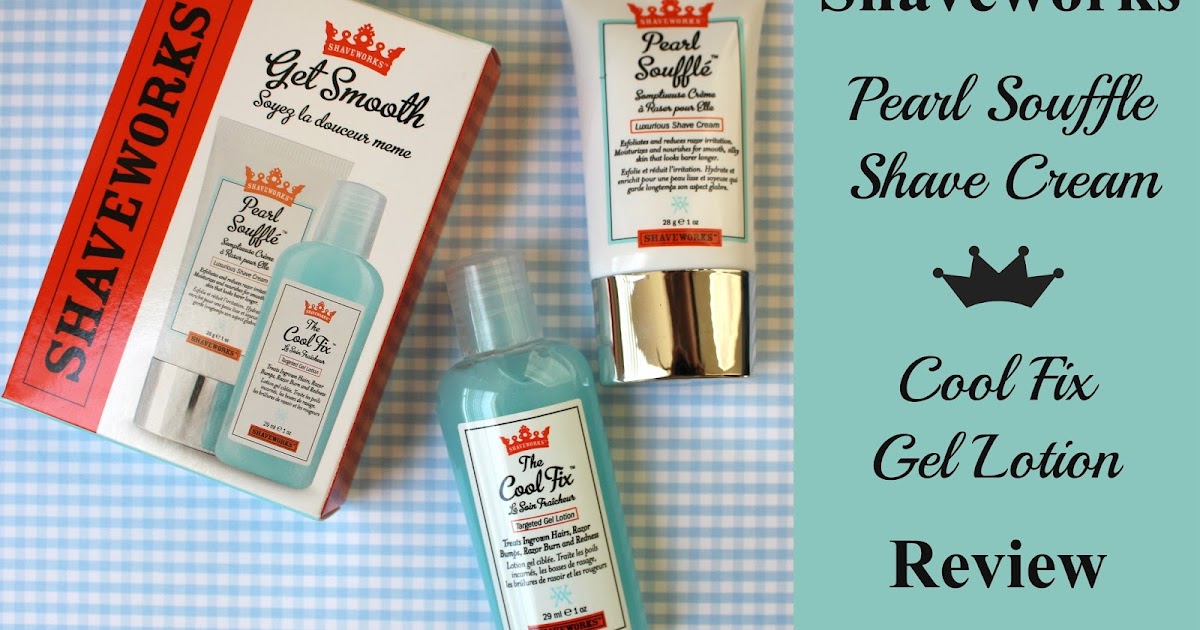 Shaveworks Pearl Souffle Shave Cream and Cool Fix Gel Lotion Review and ...