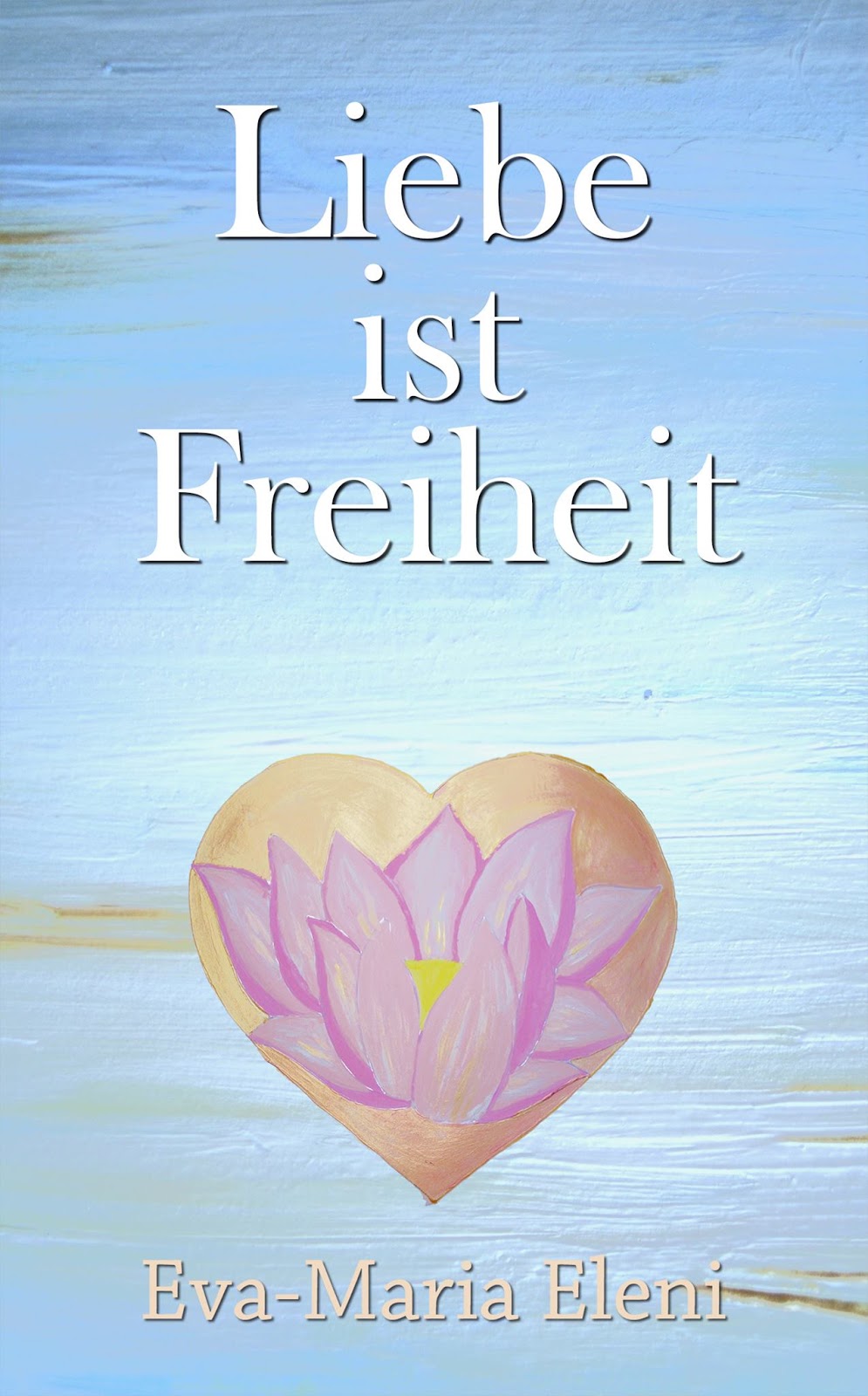 Eva-Maria Eleni: Buch: Liebe ist Freiheit - von Eva-Maria Eleni