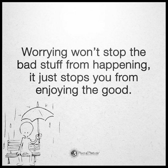 Worrying won't stop the bad stuff from happening, it just sops you from ...