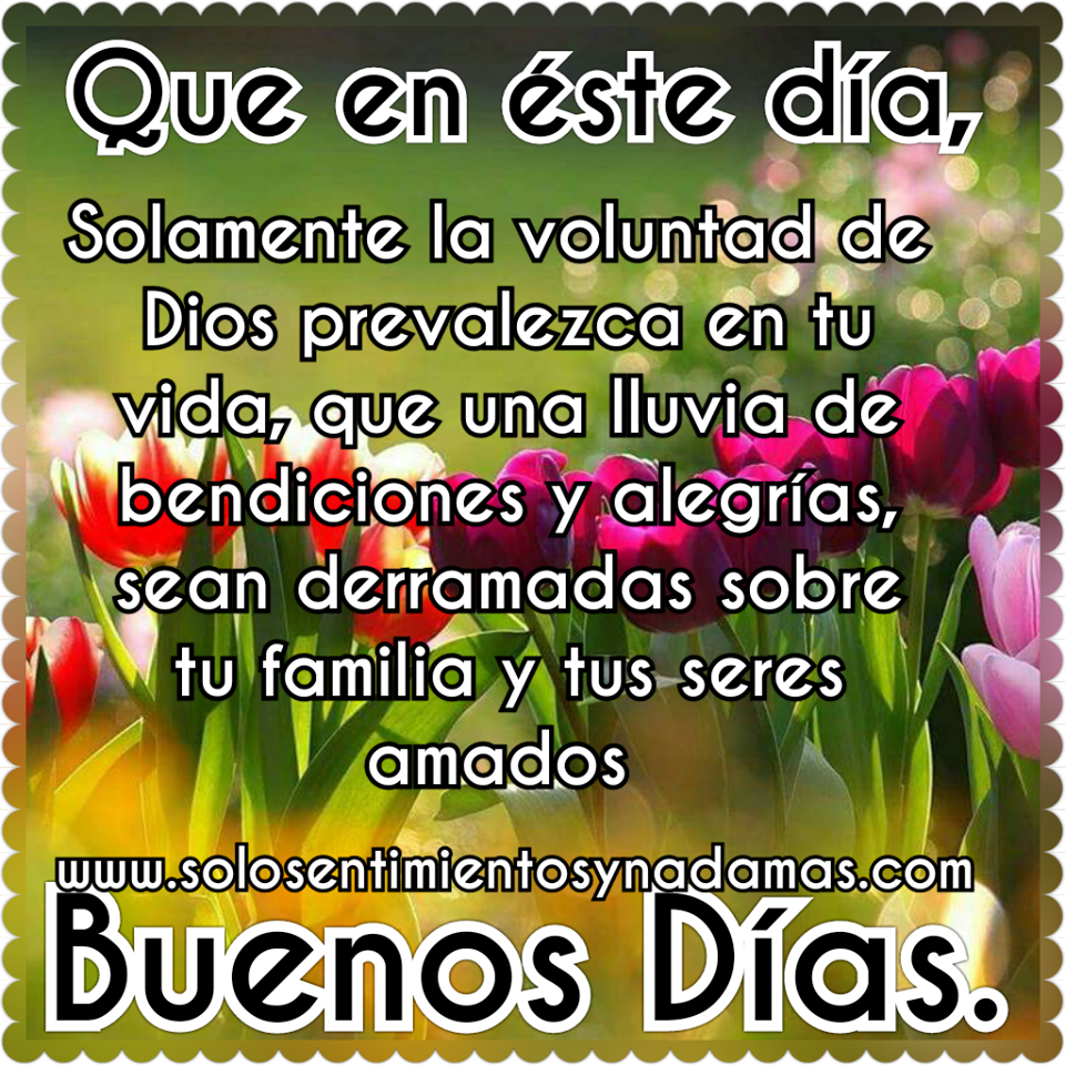 Que en éste día, solamente la voluntad de Dios prevalezca en tu vida ...