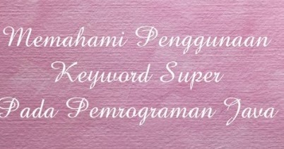 Memahami Penggunaan Keyword Super Pada Pemrograman Java - Belajar Java ...