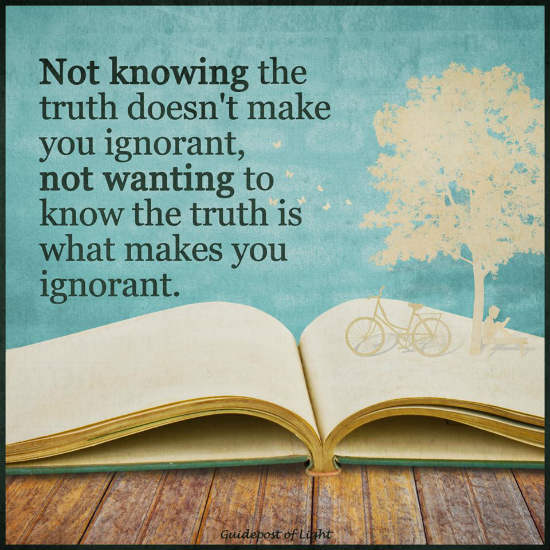 Not knowing the truth doesn't make you ignorant, not wanting to know ...