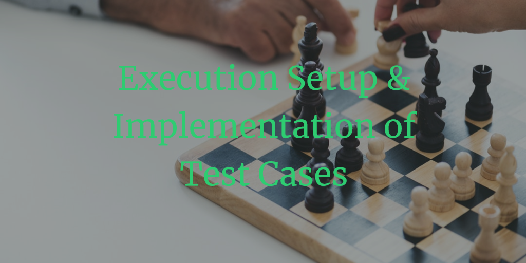 Software Testing Process - Execution Setup & Implementation of Test Cases