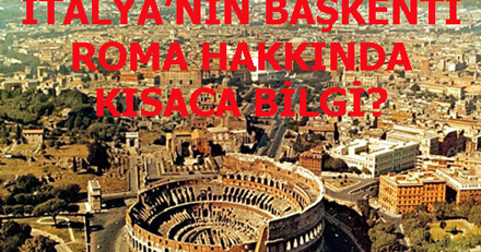 İTALYA’NIN BAŞKENTİ ROMA HAKKINDA KISACA BİLGİ?