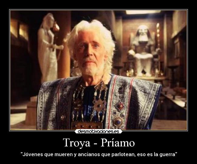 APASIONADOS DEL IMPERIO ROMANO: EL REY PRIAMO DE TROYA DICE SOBRE LA GUERRA