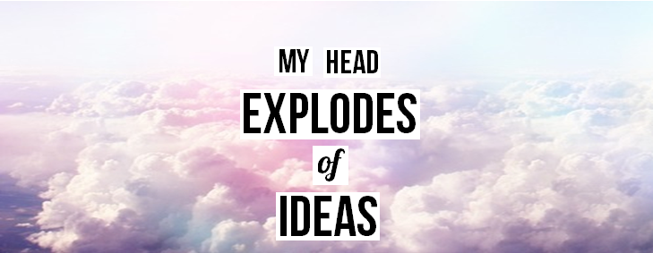 My head explodes of ideas