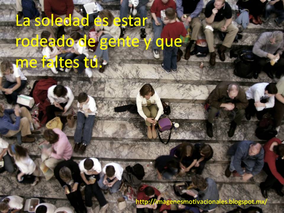 Imagenes Motivacionales: La soledad es estar rodeado de gente y que me ...