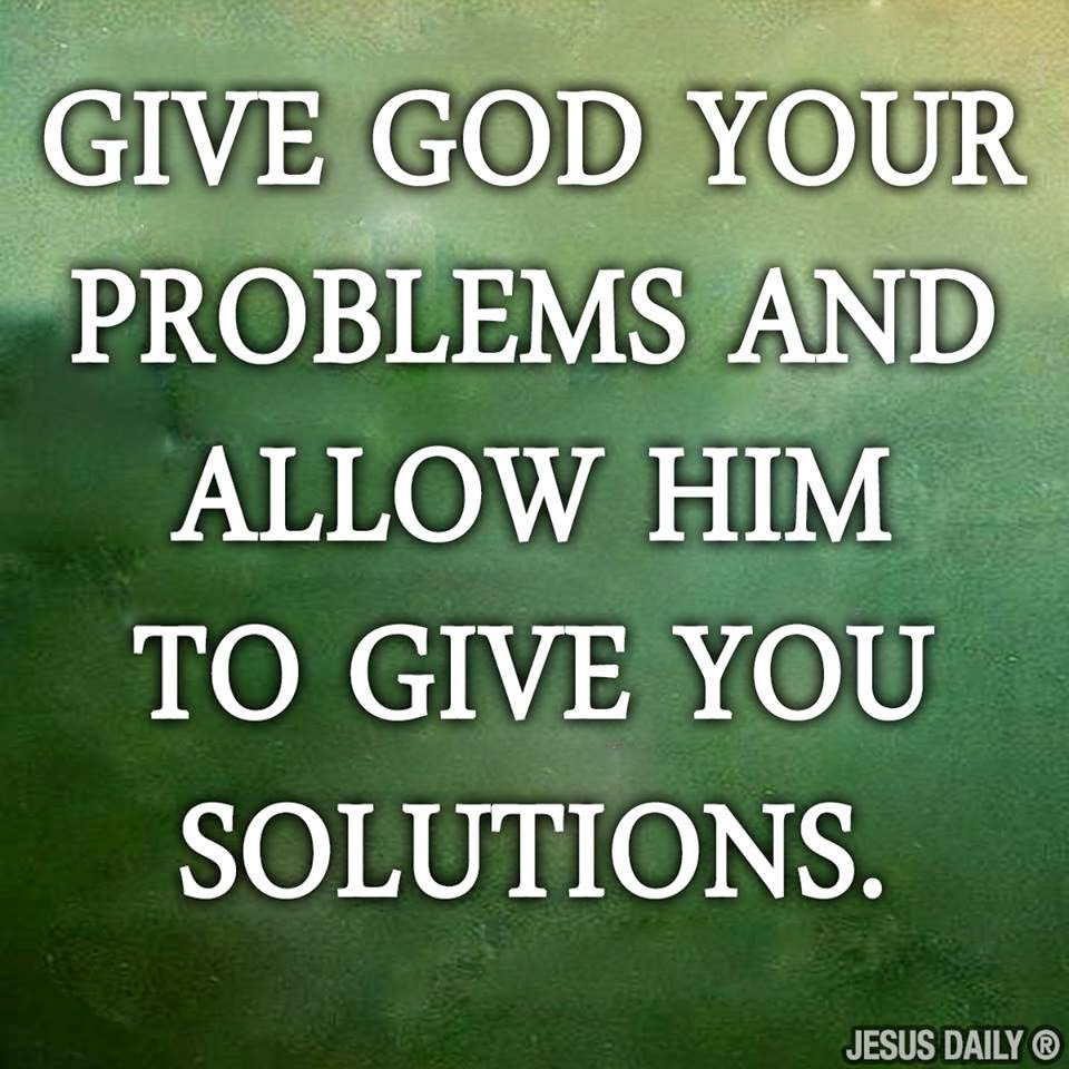 Give God Your Problems and allow Him to Give You solutions. - Quotes