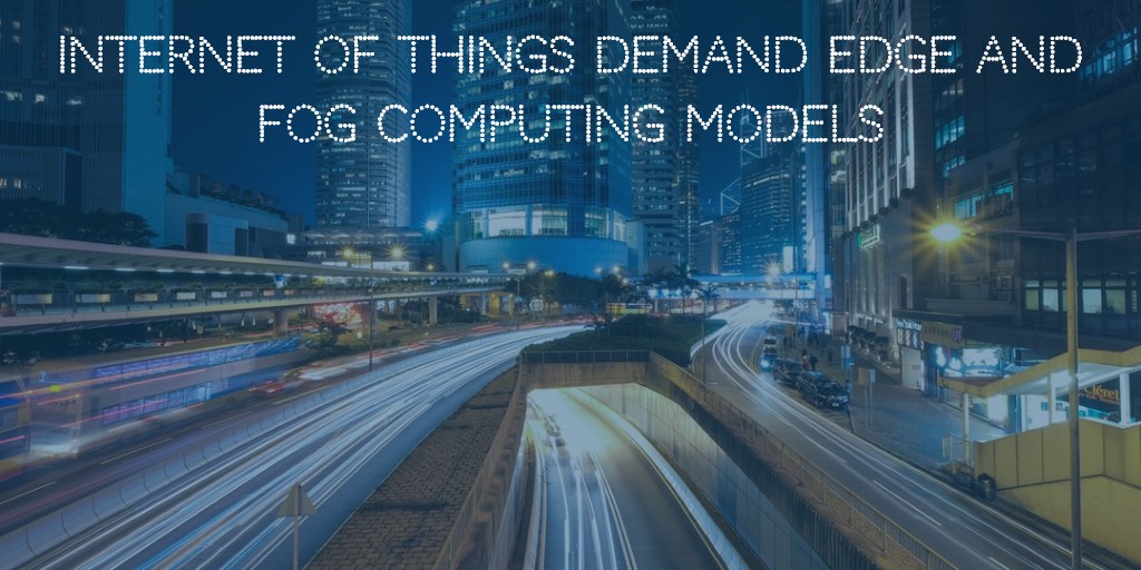 Internet of Things demand Edge And Fog Computing models