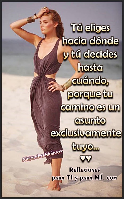 Reflexiones para TI y para MÍ: ** Tú eliges hacia dónde, y tú decides ... Reflexiones para TI y para MÍ: ** Tú eliges hacia dónde, y tú decides ...