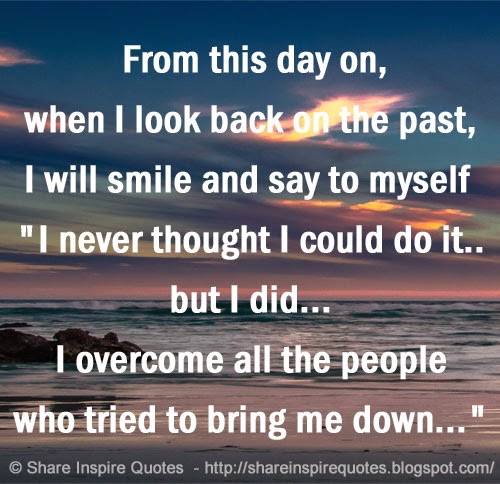 From this day on, when I look back on the past, I will smile and say to ...