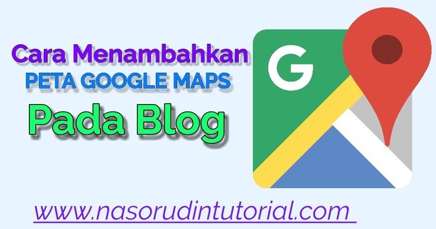 Cara Menambahkan Peta Google Maps Pada Blog Atau Website ~ NASORUDIN ...