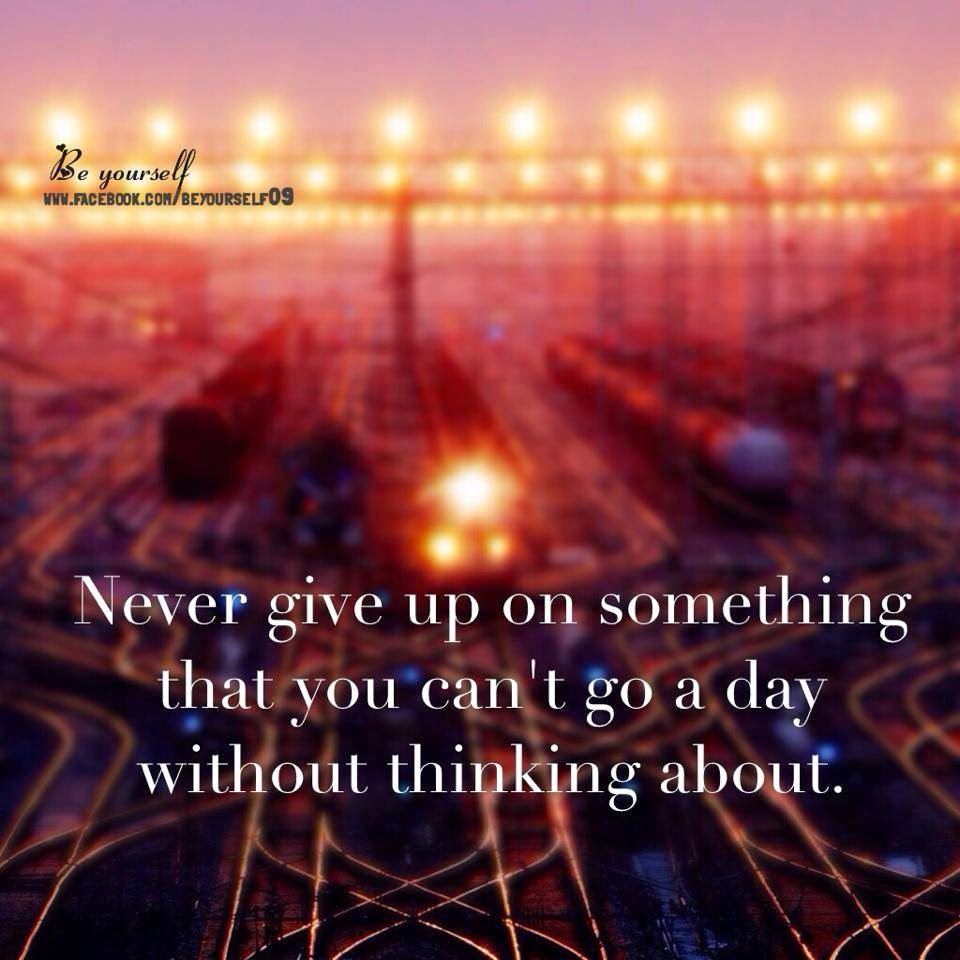 NEVER GIVE UP ON SOMETHING THAT YOU CAN T GO A DAY WITHOUT THINKING never-give-up-on-something-that-you-can-t-go-a-day-without-thinking
