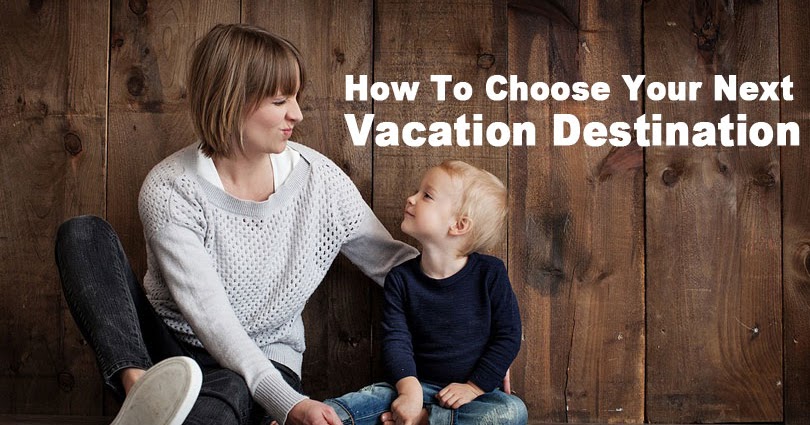 3 Tips For How To Choose Your Next Vacation Destination