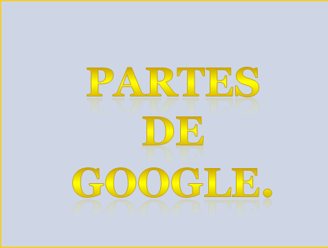 APRENDIENDO NUEVAS TECNOLOGÍAS : PARTES DE GOOGLE