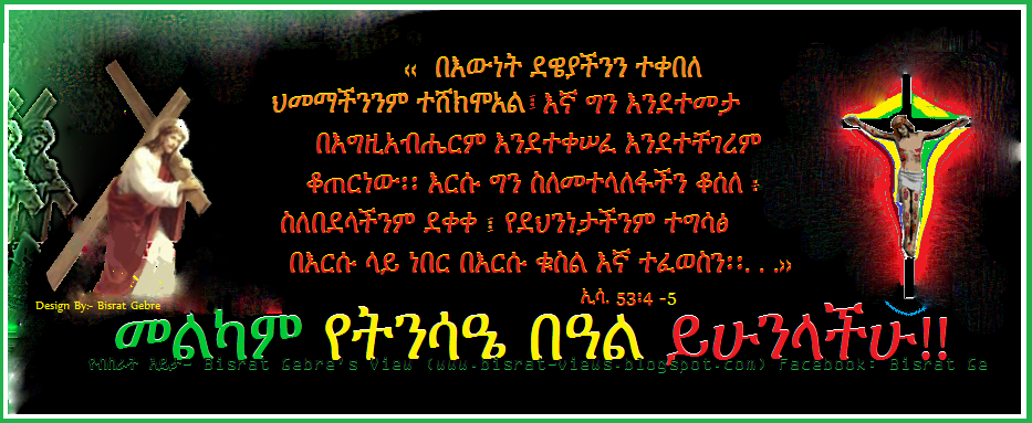 የብስራት እይታ Bisrat's View: መልካም የትንሳዔ በዓል ይሁንላችሁ፡፡