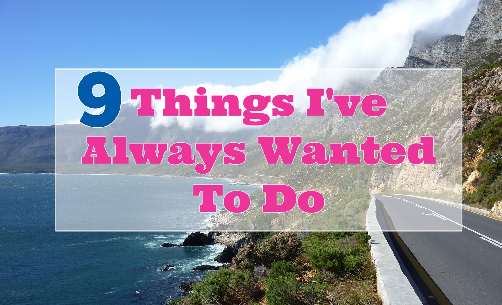 Living on Cloud Nine: 9 THINGS I'VE ALWAYS WANTED TO DO
