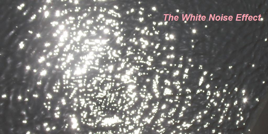 Creative Science & Philosophy: The White Noise Effect