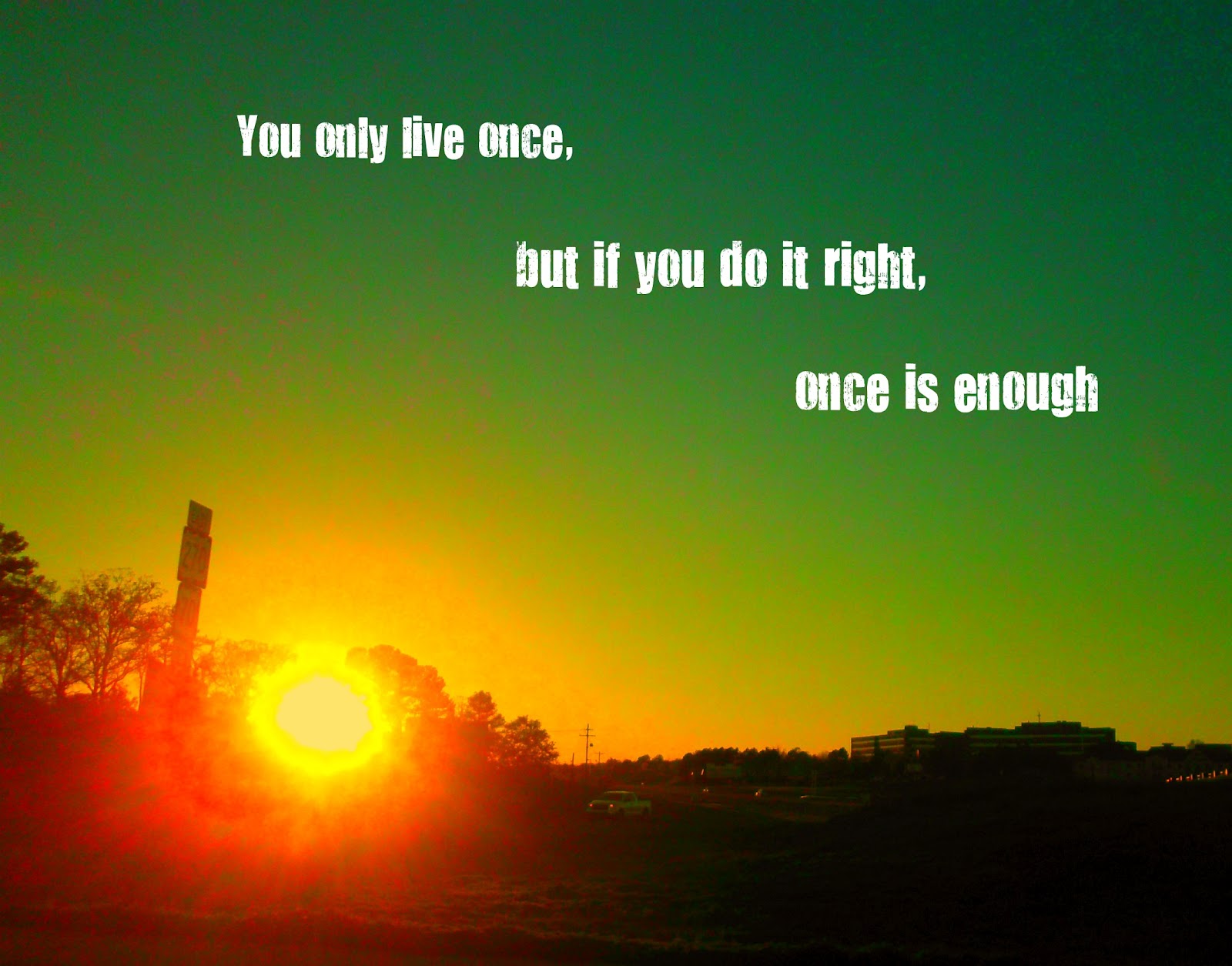 My Pictures :): You only live once, but if you do it right, once is enough.