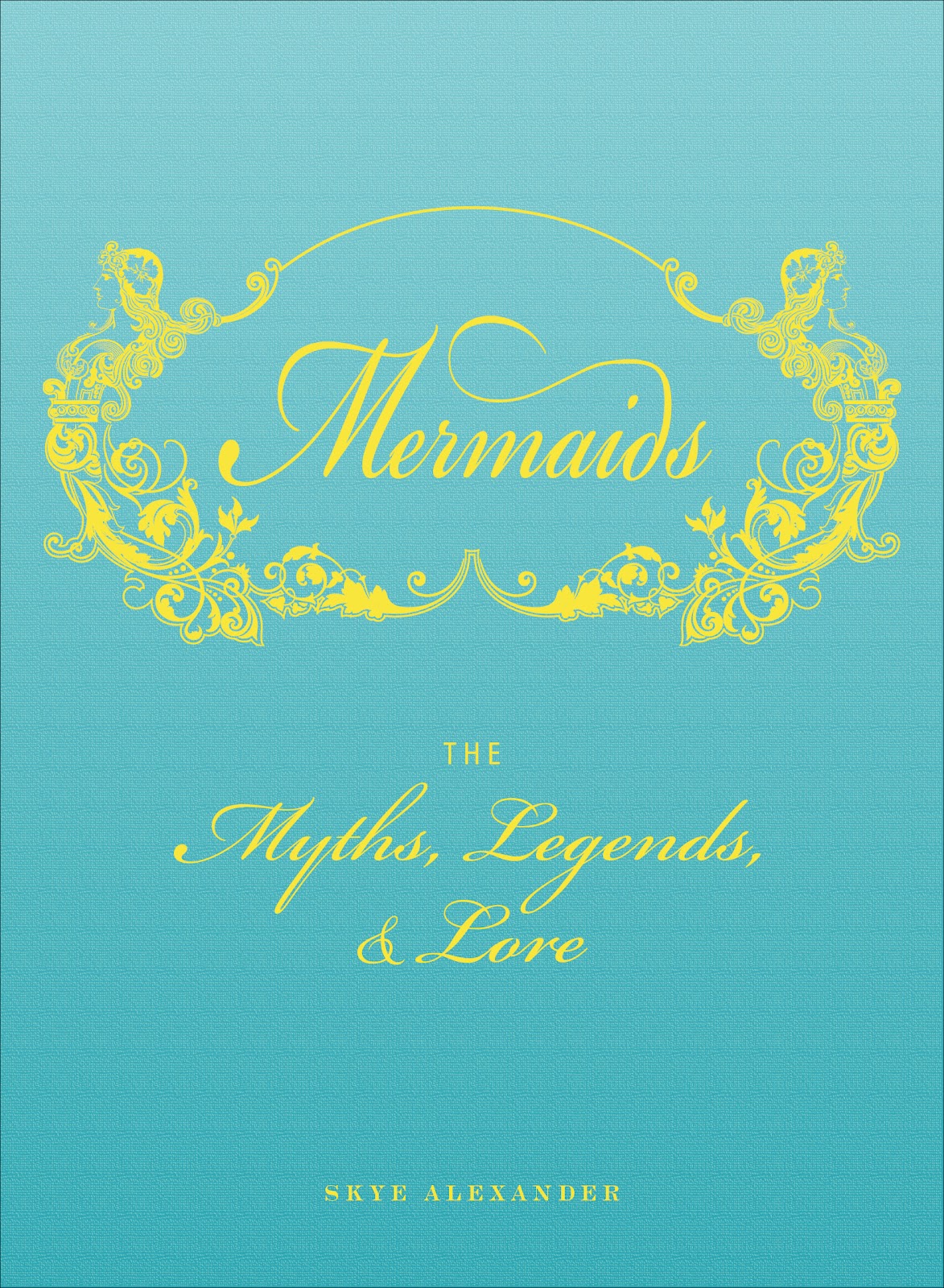 Skye Alexander: Mermaids: The Myths, Legends, & Lore