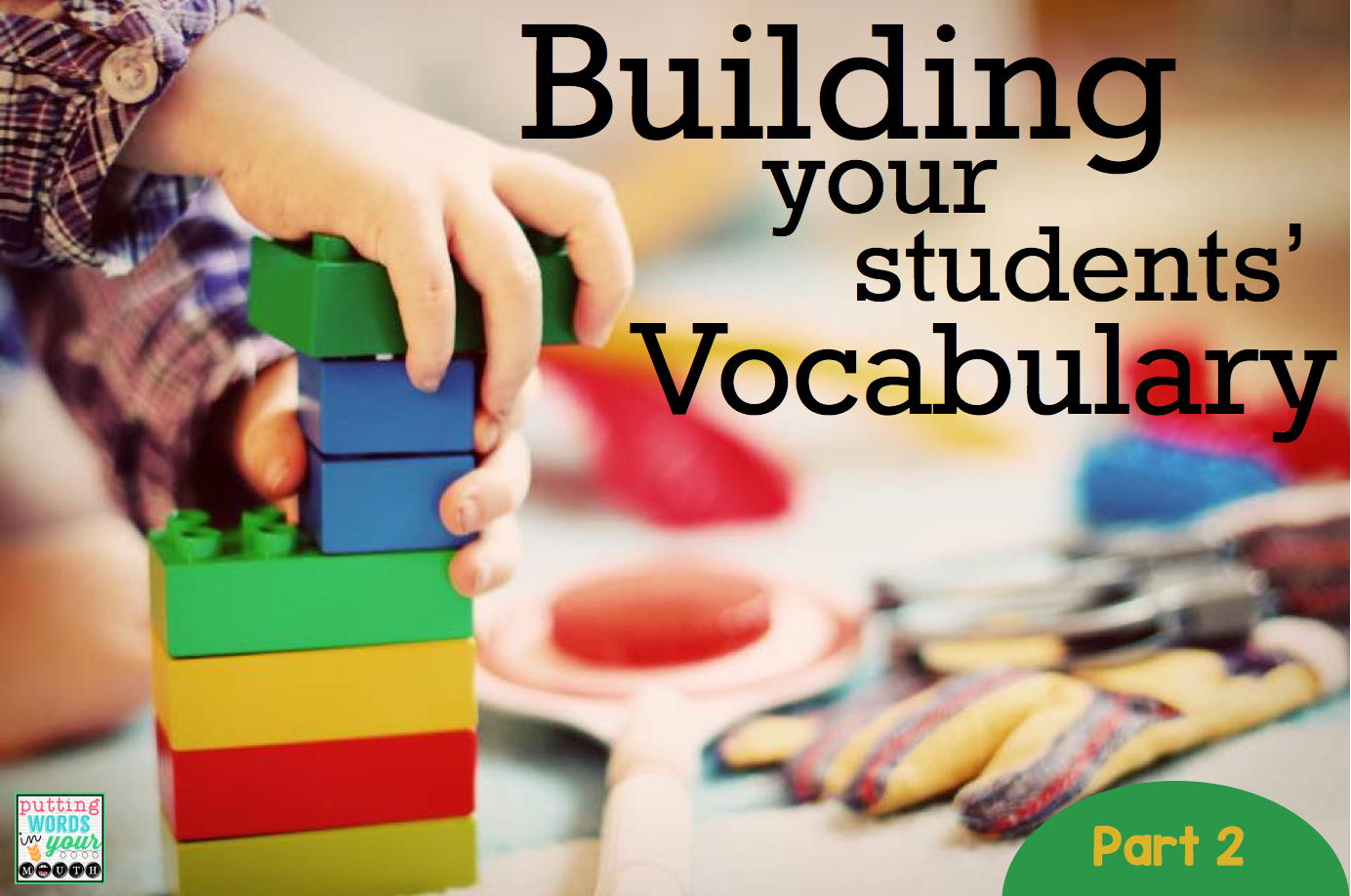 Part 2 in a Series: Building Your Students’ Vocabulary