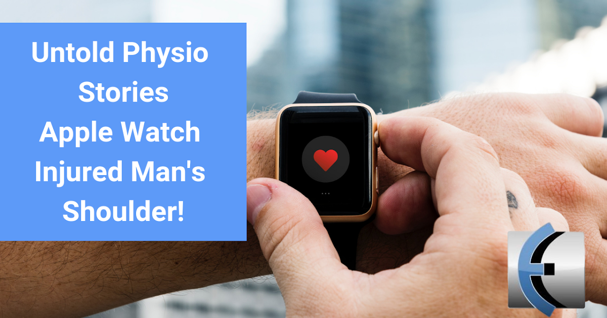 Untold Physio Stories - Apple Watch Injures Man's Shoulder | Modern ...