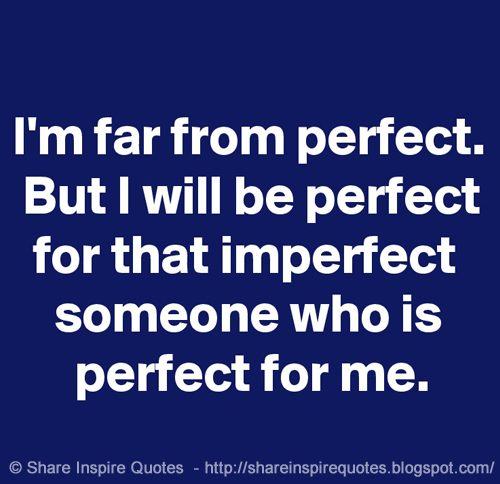 I'm far from perfect. But I will be perfect for that imperfect someone ...