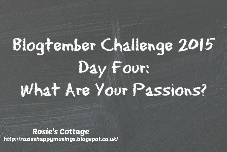 Rosie's Cottage: Blogtember Day 4: What Are Your Passions?