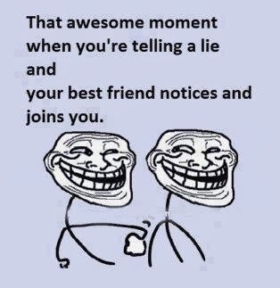 That awesome moment when you're telling a lie and your best friend ...