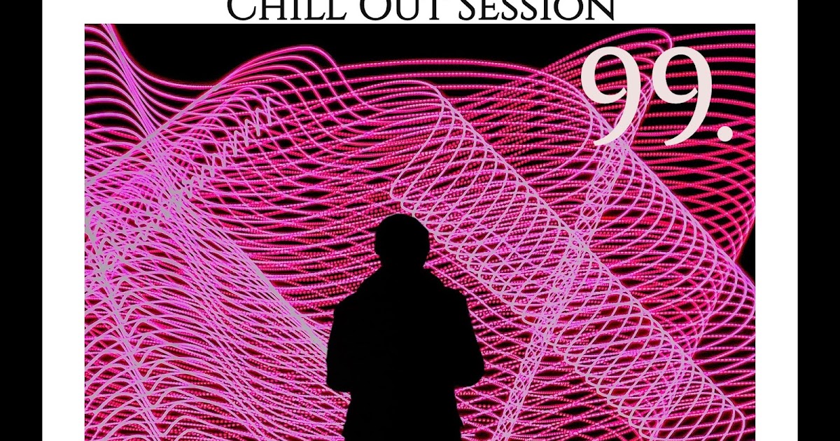 Chill Out Session 99 ~ Chill Out Session