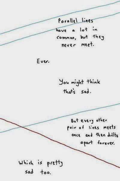 Parallel lines have a lot in common, but they never meet. Ever. You ...