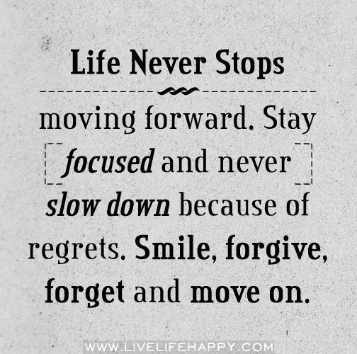 Life Never Stops moving forward. Stay focused and never slow down ...