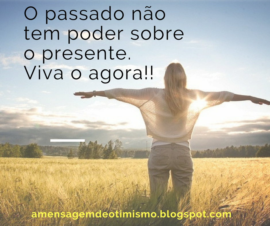 Mensagem de Otimismo - Viva o Presente! - Mensagem de Otimismo