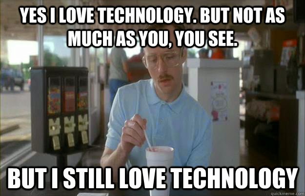 It's All About Me! Deal With It!: Technology Rules the World...