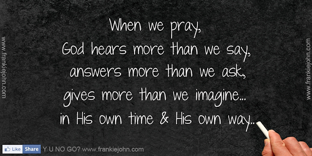 When we pray, God hears more than we say, answers more than we ask ...