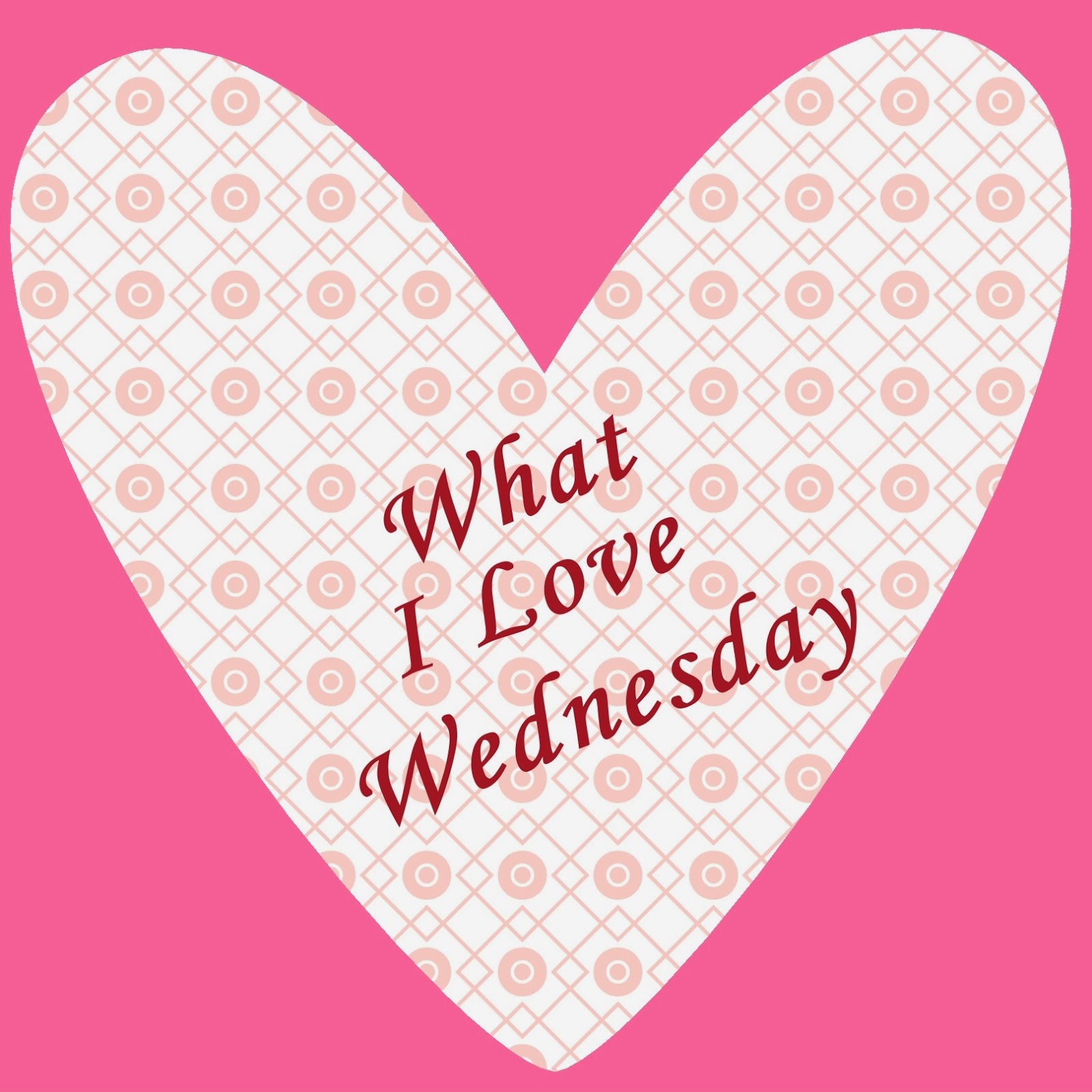 Love my Randomness: What I LOVE Wednesday!!!