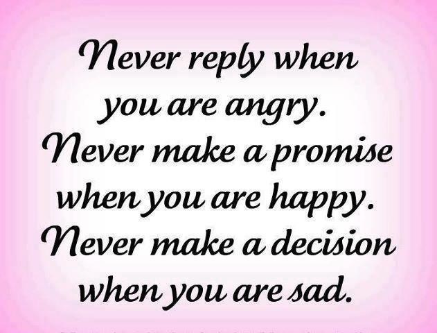 Never reply when you are angry. Never make a promise when you are happy ...