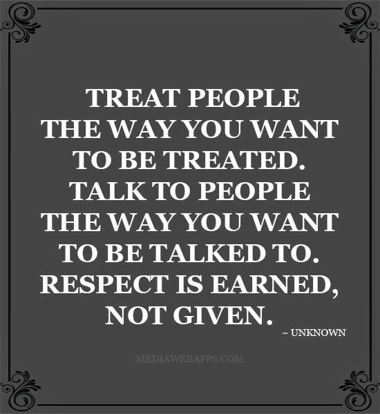 My favourite quotes: Respect is earned, not given.