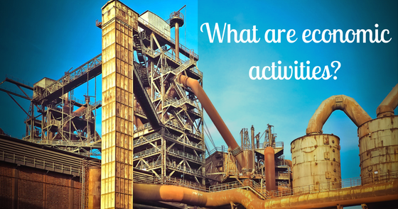 What are economic activities? | Economic Activity