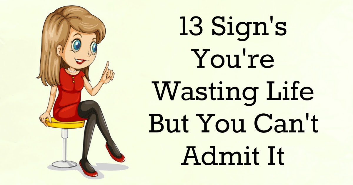 Mesmerizing words: 13 Sign's You're Wasting Life But You Can't Admit It