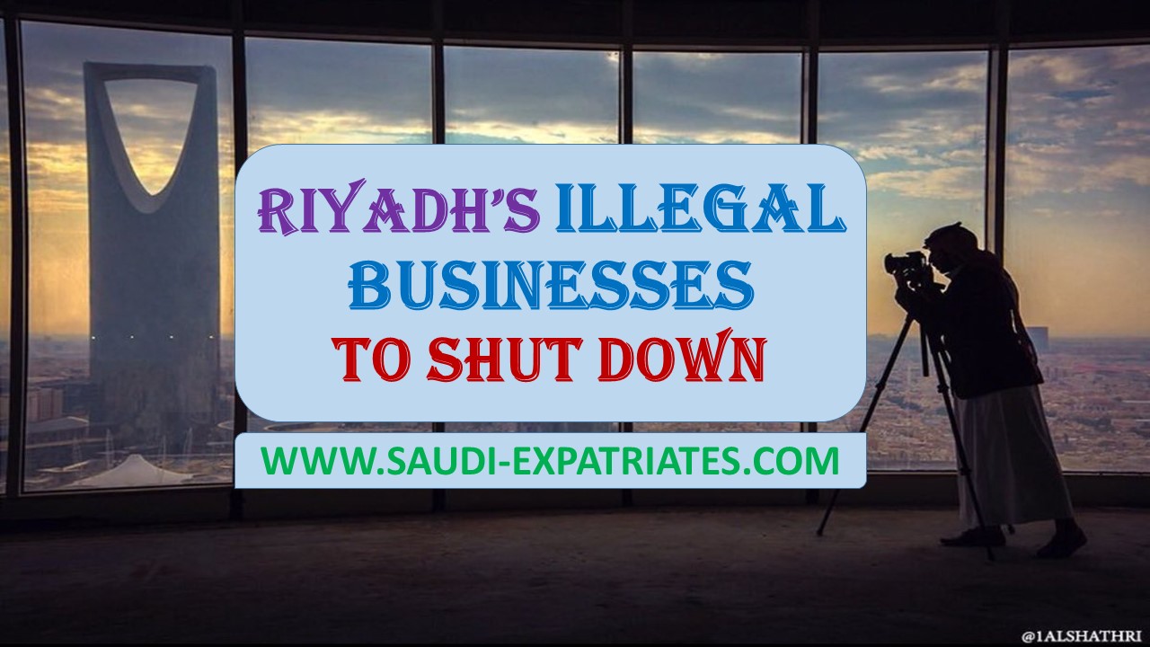 RIYADH'S ILLEGAL BUSINESSES TO SHUT DOWN