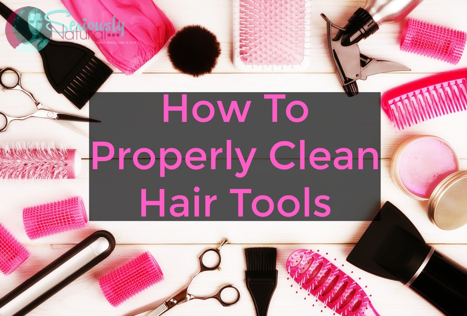 How To Properly Clean Hair Tools - Seriously Natural
