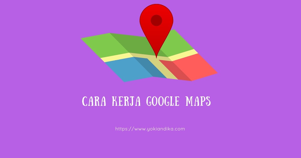 Cara Kerja Google Maps : Bagaimana Google Maps Bisa mendekteksi ...