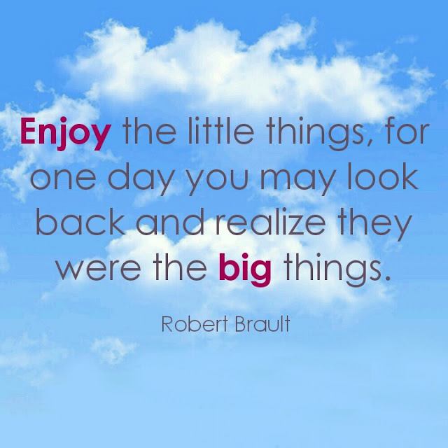 "Enjoy the little things, for one day you may look back and realize ...